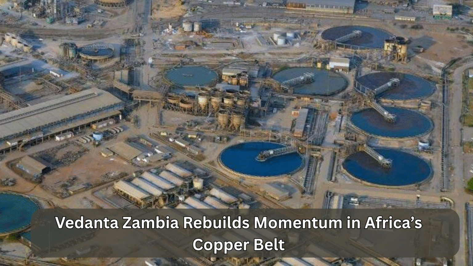 Vedanta Zambia Rebuilds Momentum in Africa’s Copper Belt